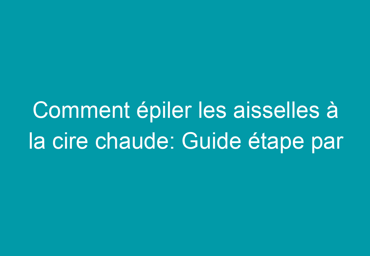 Comment épiler Les Aisselles à La Cire Chaude: Guide étape Par étape ...
