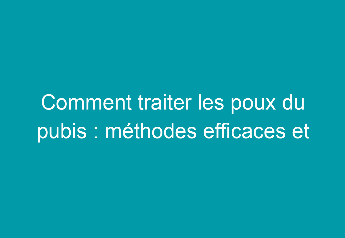 Comment Traiter Les Poux Du Pubis : Méthodes Efficaces Et ...